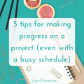 5 tips for making progress on a project (even with a busy schedule ...