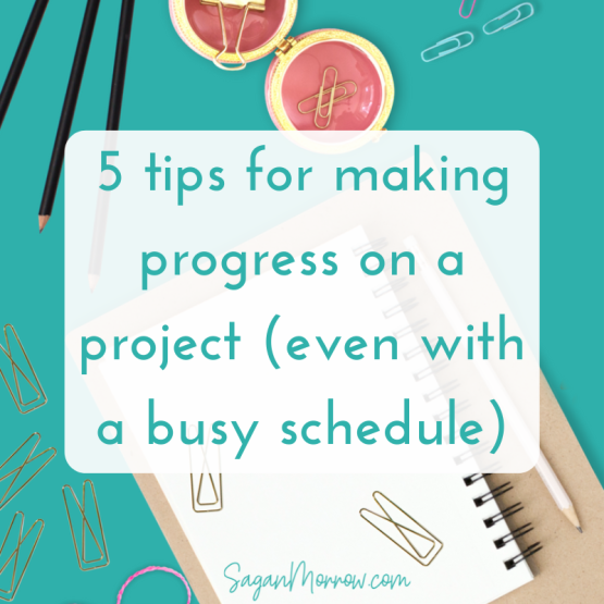 5 tips for making progress on a project (even with a busy schedule ...