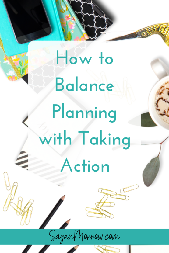 How to balance planning with taking action - Sagan Morrow